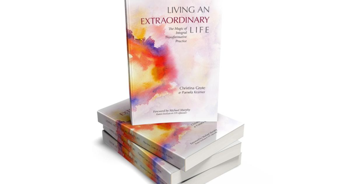 Living an Extraordinary Life: The Magic of Integral Transformative Practice